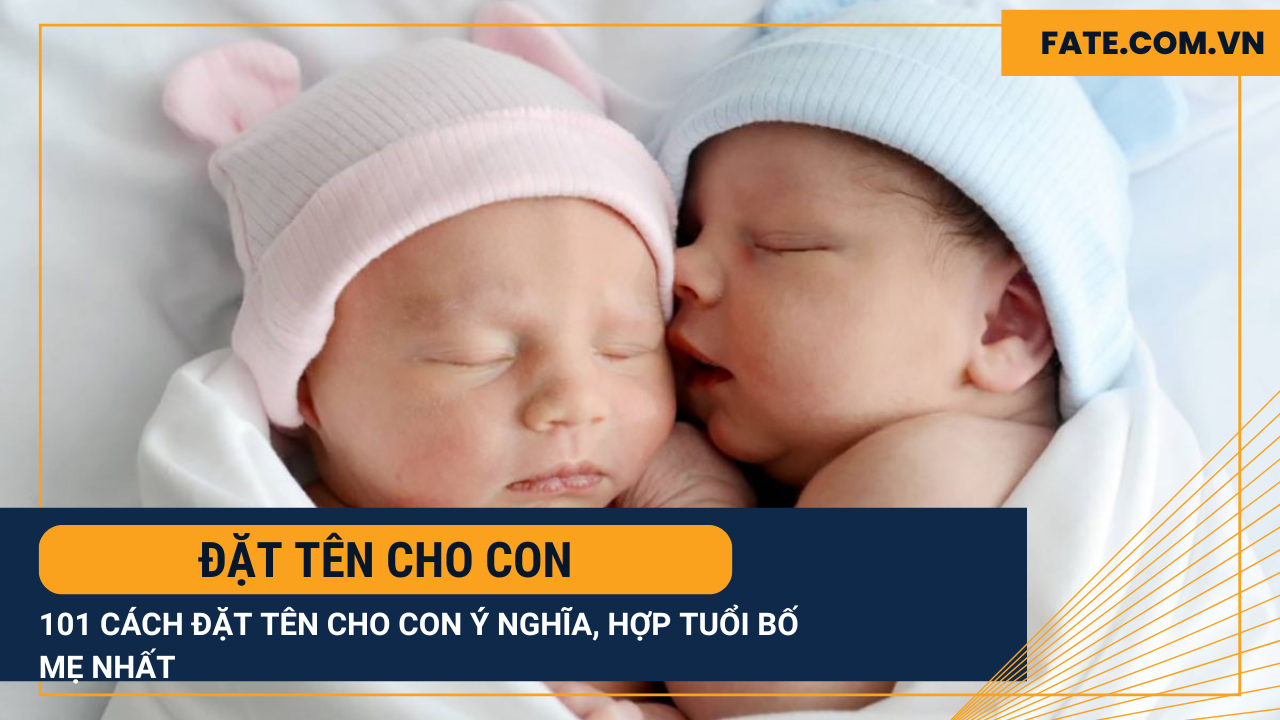 101 cách đặt tên cho con ý nghĩa, hợp tuổi bố mẹ nhất